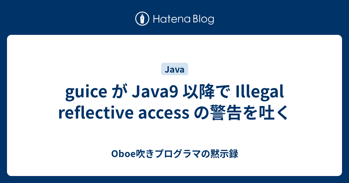guice が Java9 以降で Illegal reflective access の警告を吐く - Oboe吹きプログラマの黙示録