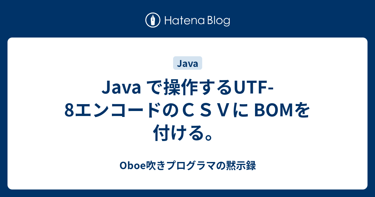Java で操作するUTF-8エンコードのCSVに BOMを付ける。 - Oboe吹きプログラマの黙示録