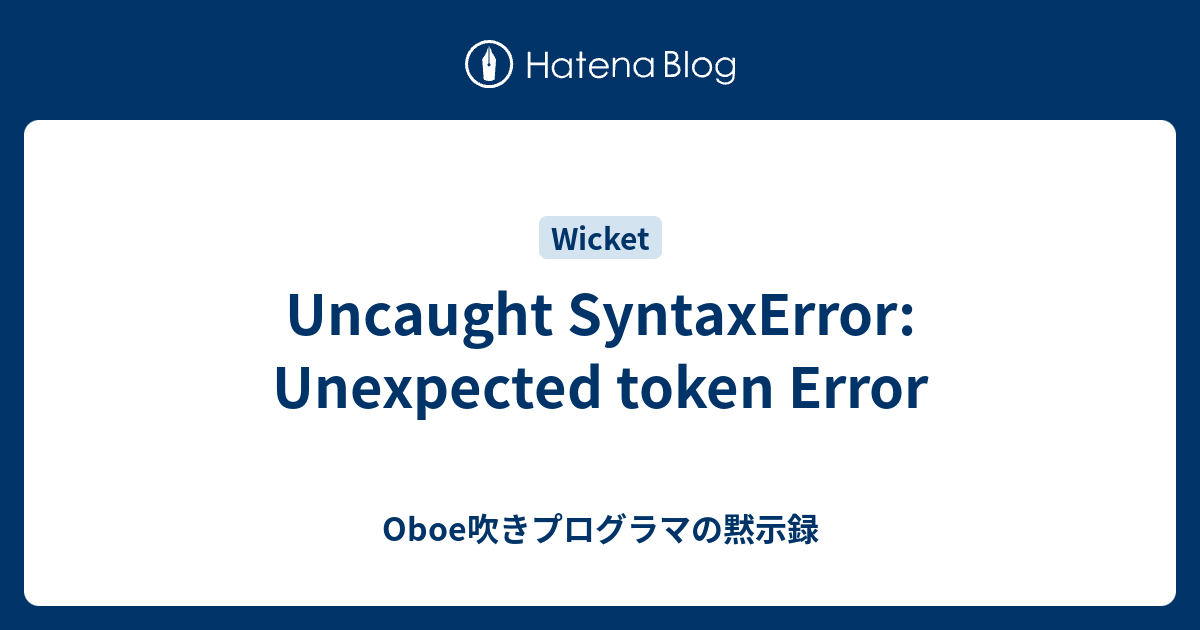 Uncaught SyntaxError: Unexpected token Error - Oboe吹きプログラマの黙示録