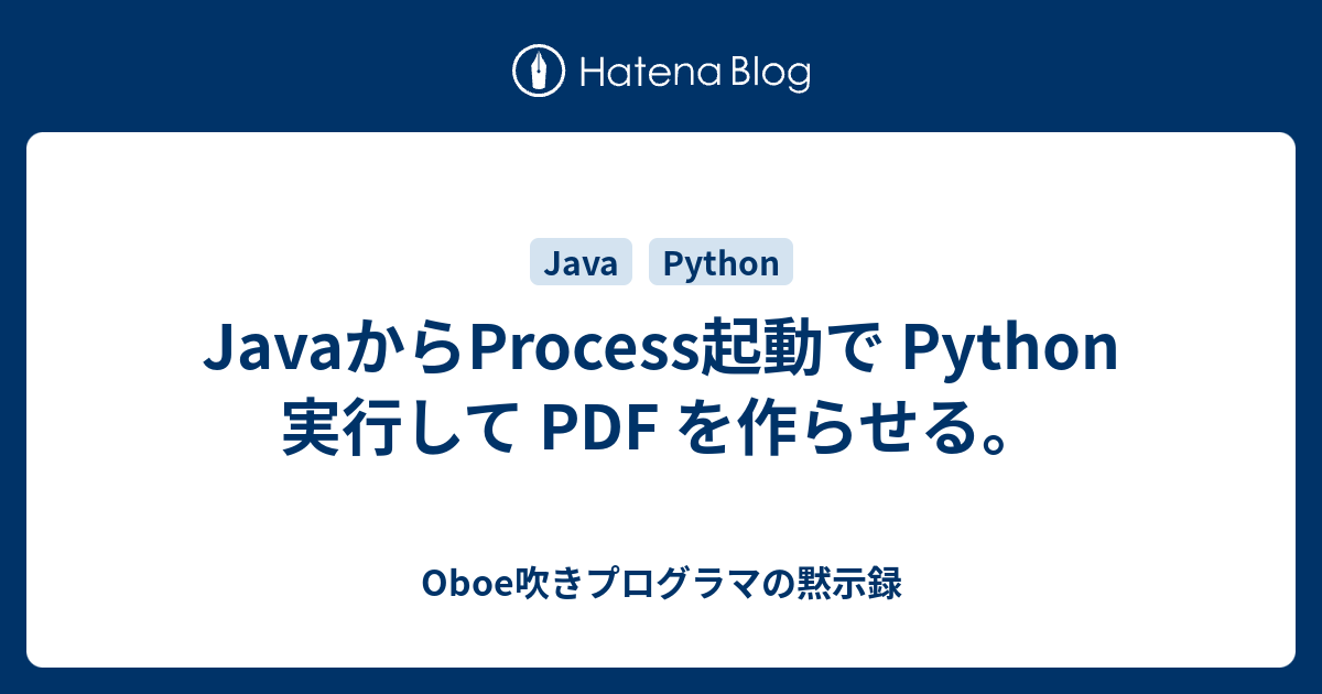 JavaからProcess起動で Python 実行して PDF を作らせる。 - Oboe吹きプログラマの黙示録