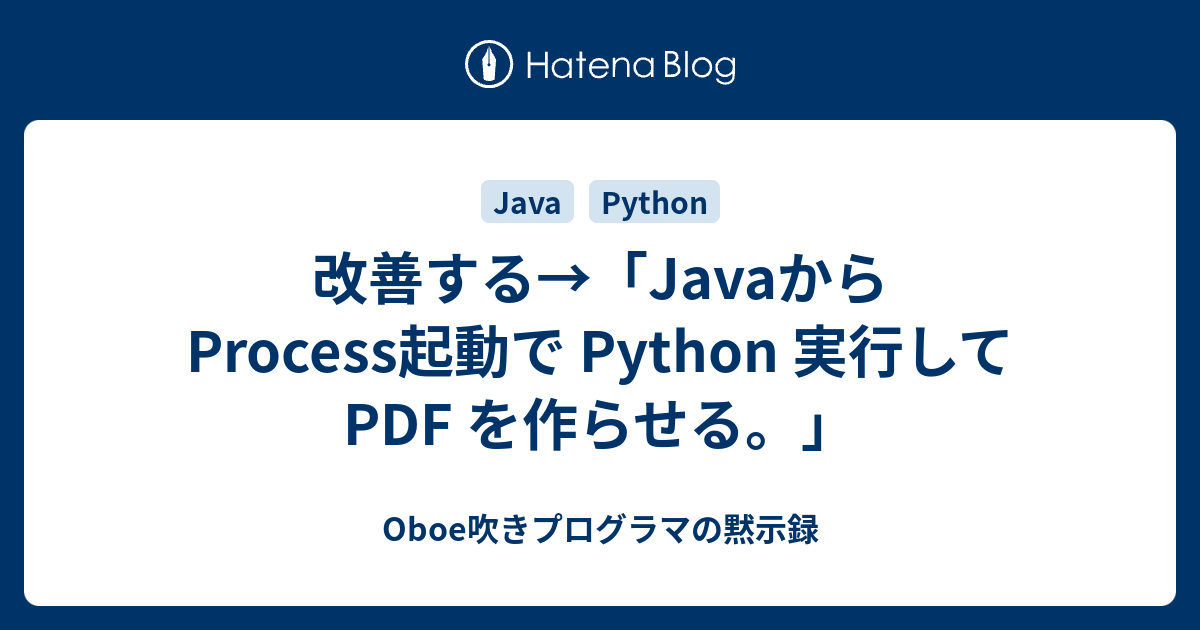 改善する→「JavaからProcess起動で Python 実行して PDF を作らせる。」 - Oboe吹きプログラマの黙示録
