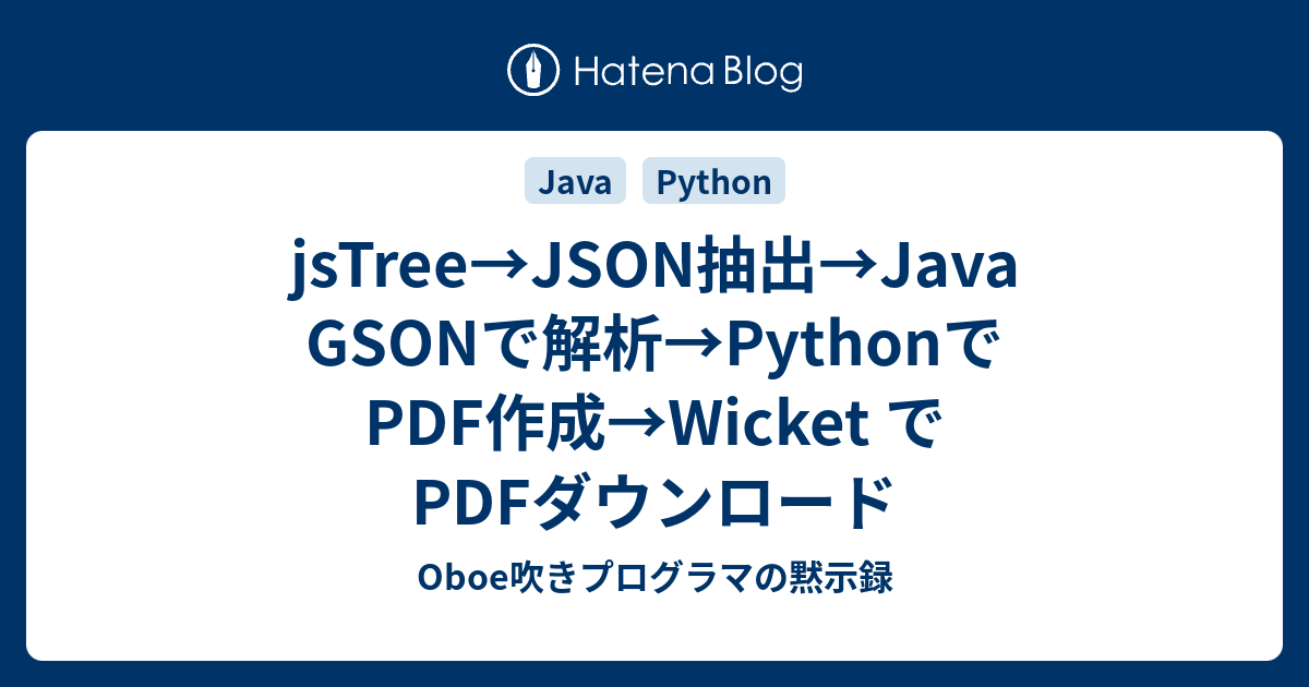 jsTree→JSON抽出→Java GSONで解析→PythonでPDF作成→Wicket でPDFダウンロード - Oboe吹きプログラマの黙示録