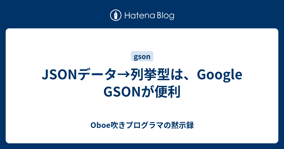 JSONデータ→列挙型は、Google GSONが便利 - Oboe吹きプログラマの黙示録