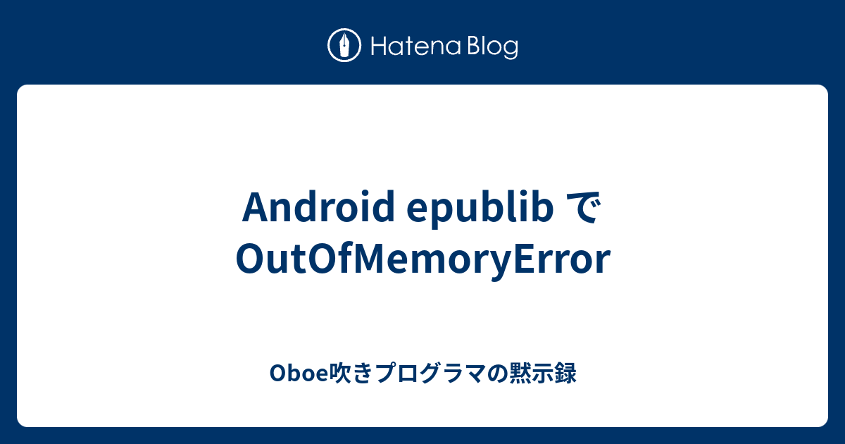 Android epublib で OutOfMemoryError - Oboe吹きプログラマの黙示録