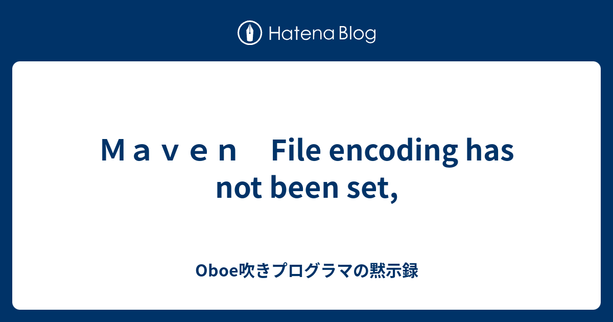 Maven File encoding has not been set, - Oboe吹きプログラマの黙示録