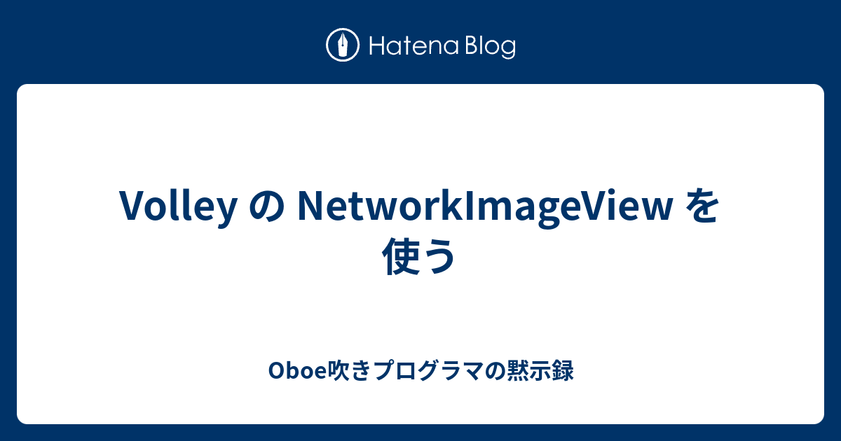 Volley の NetworkImageView を使う - Oboe吹きプログラマの黙示録
