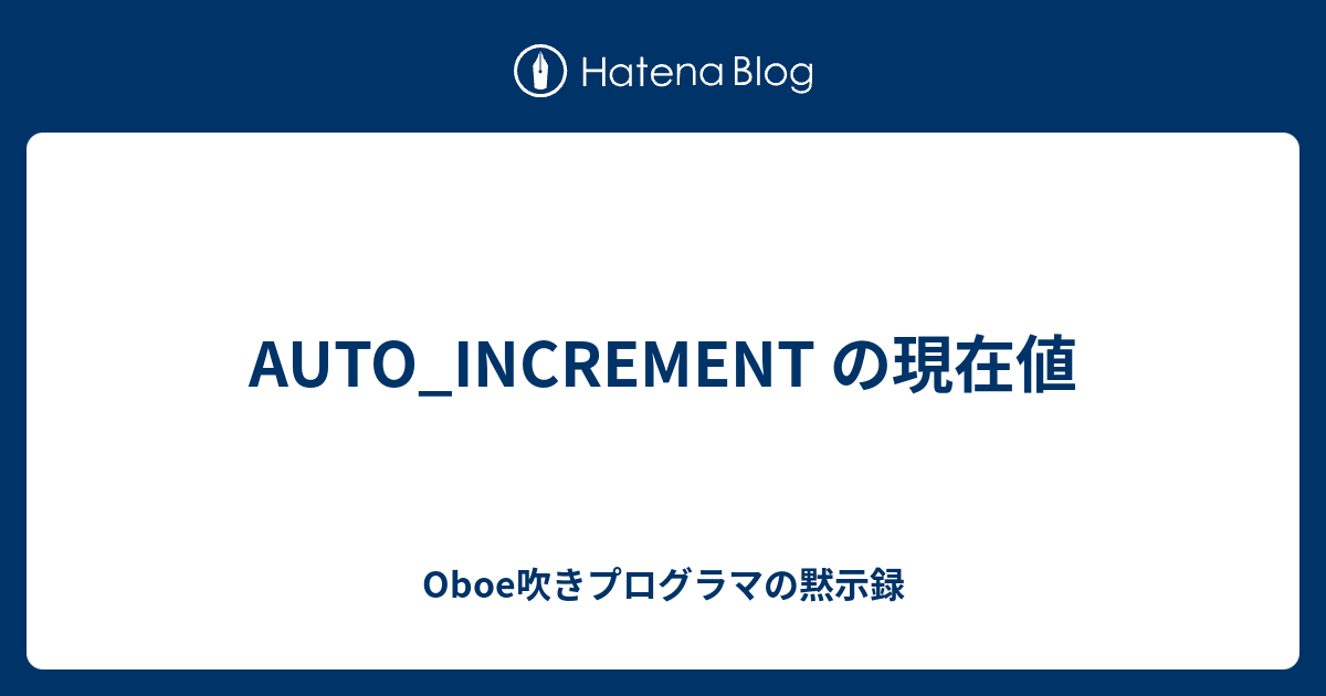 AUTO_INCREMENT の現在値 - Oboe吹きプログラマの黙示録