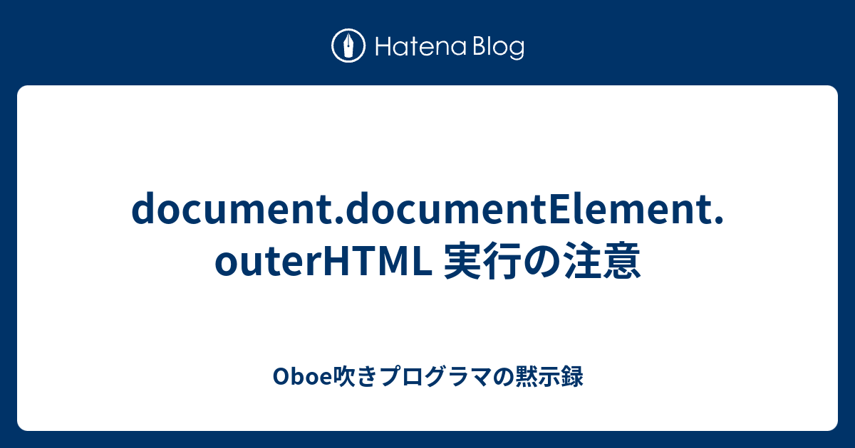 document.documentElement.outerHTML 実行の注意 - Oboe吹きプログラマの黙示録