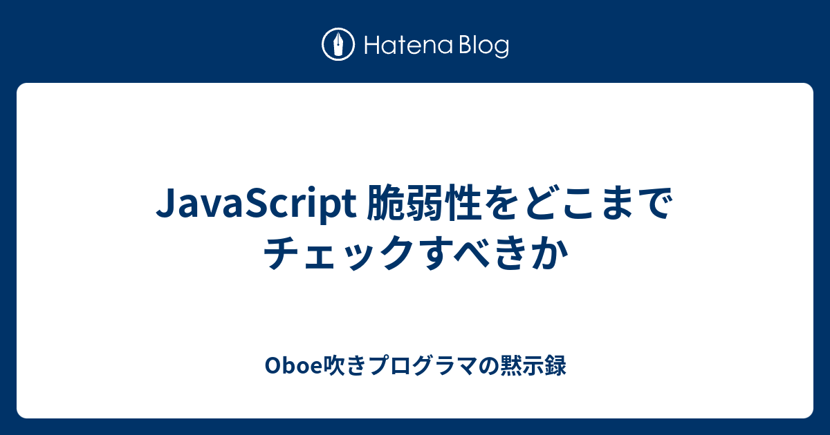 JavaScript 脆弱性をどこまでチェックすべきか - Oboe吹きプログラマの黙示録
