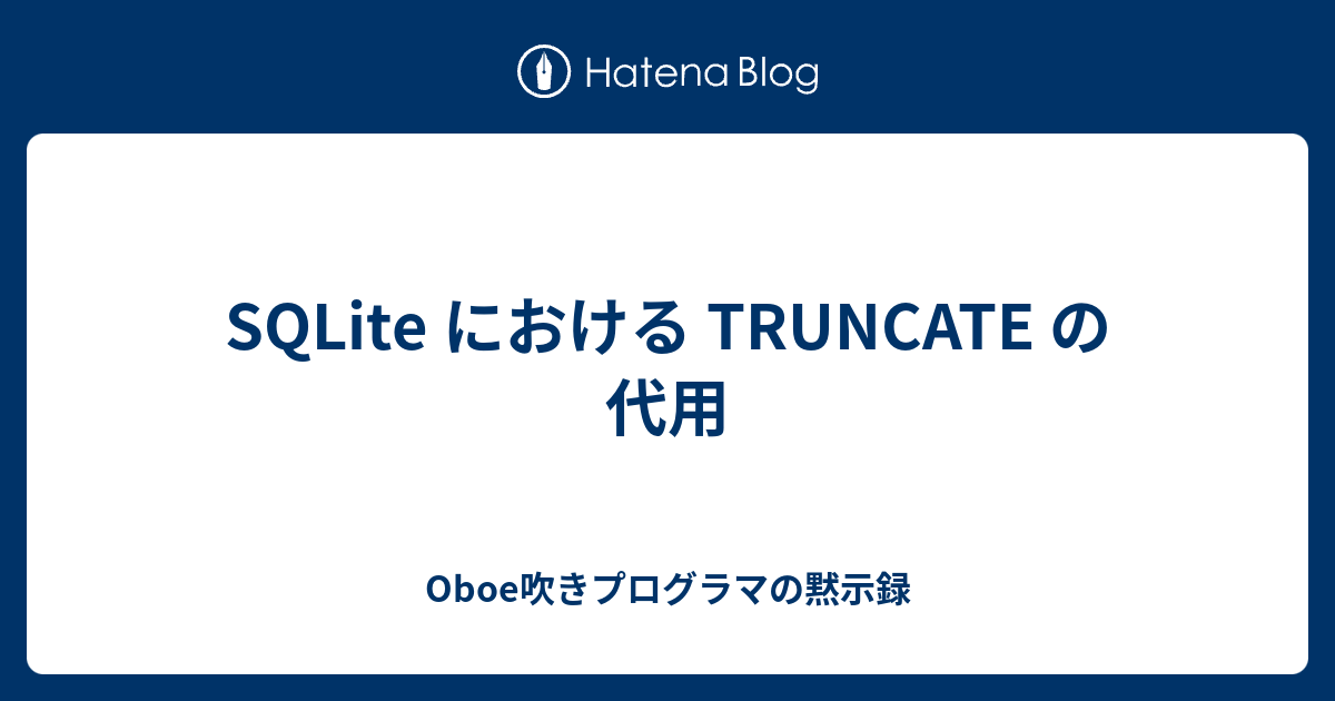 SQLite における TRUNCATE の代用 - Oboe吹きプログラマの黙示録