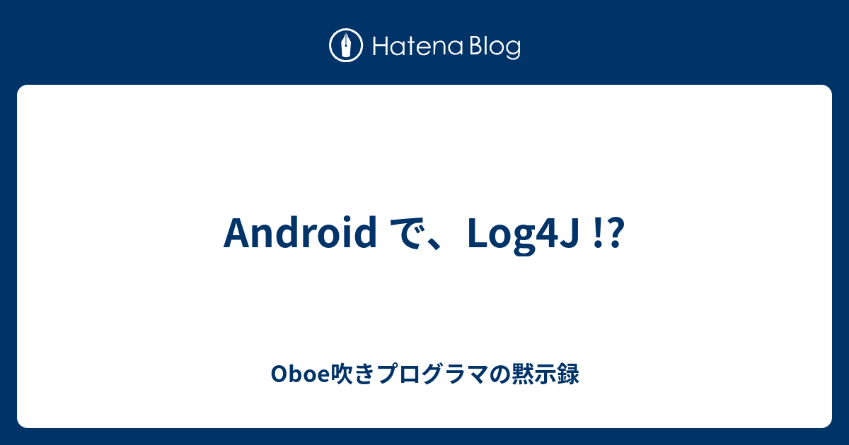 Android で、Log4J !? - Oboe吹きプログラマの黙示録