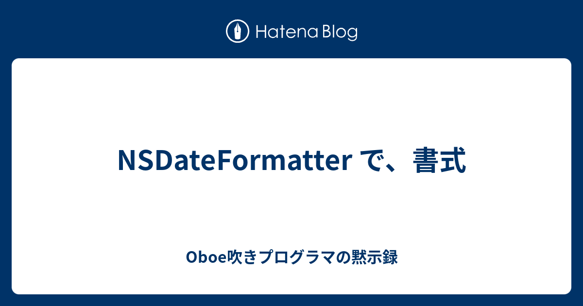 NSDateFormatter で、書式 - Oboe吹きプログラマの黙示録