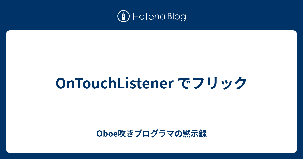 OnTouchListener でフリック - Oboe吹きプログラマの黙示録