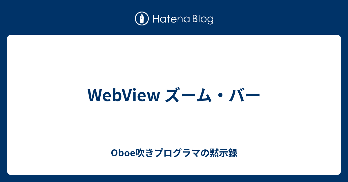 WebView ズーム・バー - Oboe吹きプログラマの黙示録