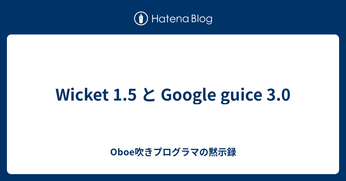 Wicket 1.5 と Google guice 3.0 - Oboe吹きプログラマの黙示録