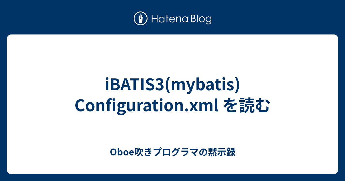 iBATIS3(mybatis) Configuration.xml を読む - Oboe吹きプログラマの黙示録