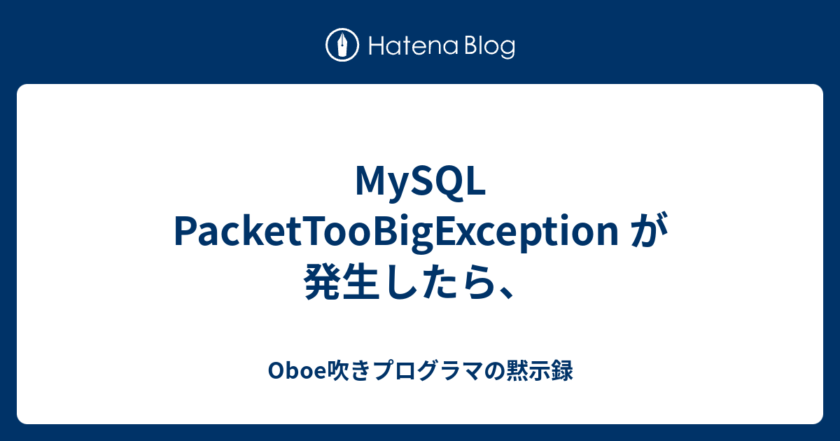 MySQL PacketTooBigException が発生したら、 - Oboe吹きプログラマの黙示録