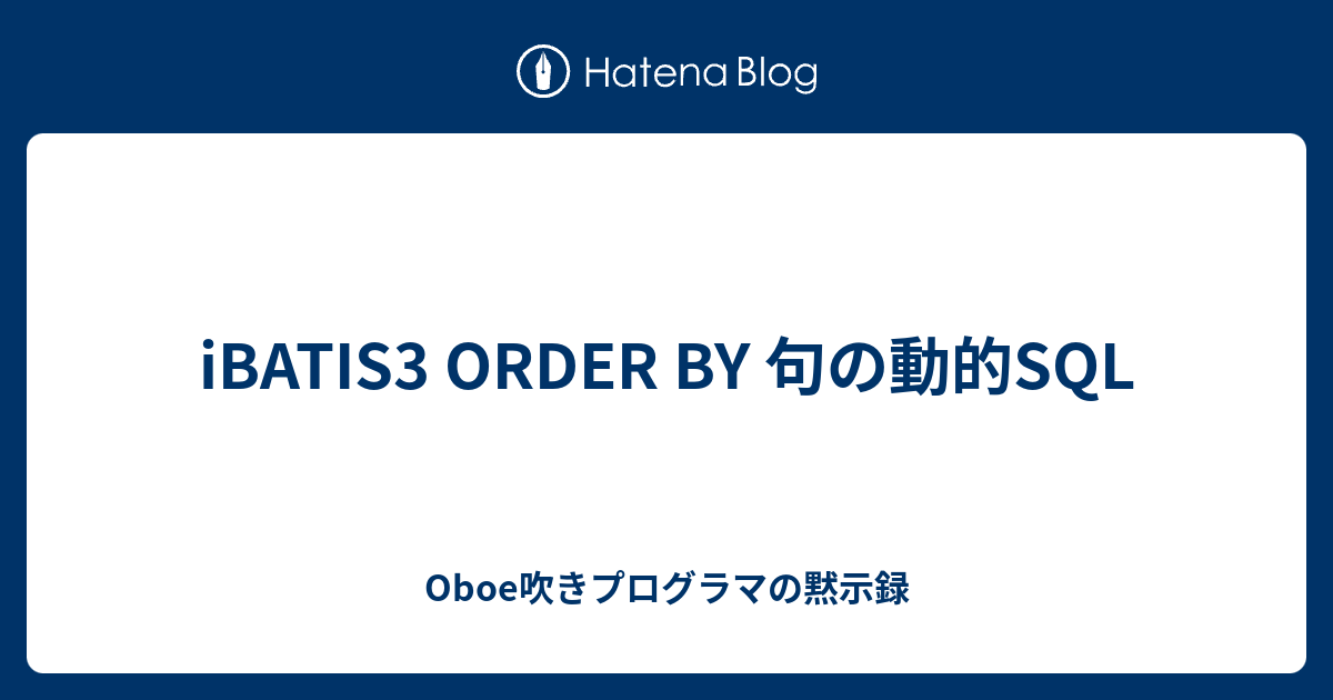iBATIS3 ORDER BY 句の動的SQL - Oboe吹きプログラマの黙示録