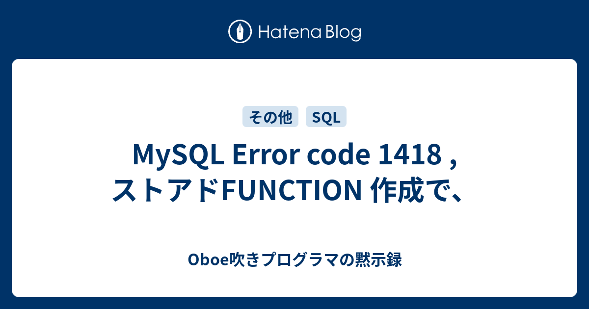 MySQL Error code 1418 , ストアドFUNCTION 作成で、 - Oboe吹きプログラマの黙示録