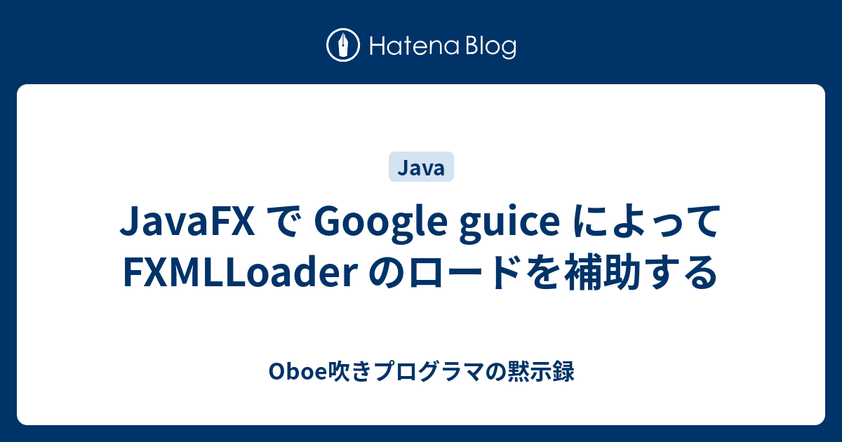 JavaFX で Google guice によって FXMLLoader のロードを補助する - Oboe吹きプログラマの黙示録