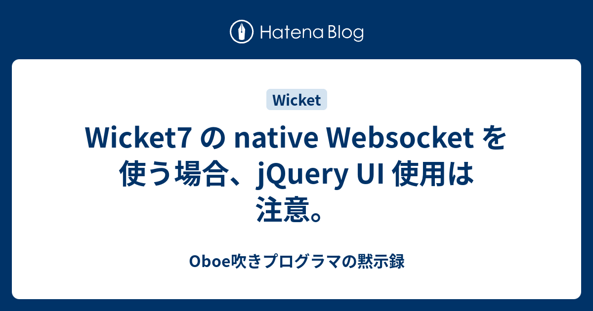 Wicket7 の native Websocket を使う場合、jQuery UI 使用は注意。 - Oboe吹きプログラマの黙示録
