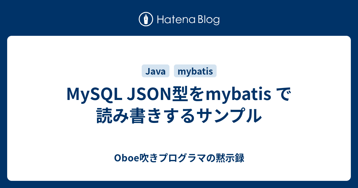MySQL JSON型をmybatis で読み書きするサンプル - Oboe吹きプログラマの黙示録