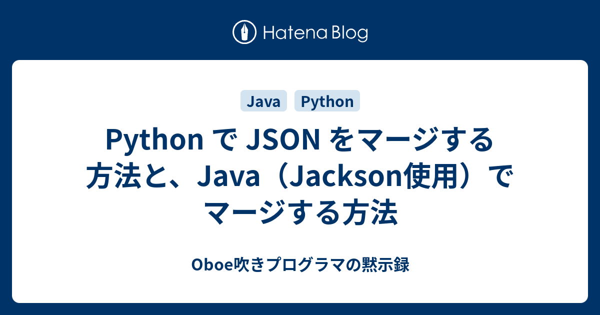 Python で JSON をマージする方法と、Java（Jackson使用）でマージする方法 - Oboe吹きプログラマの黙示録
