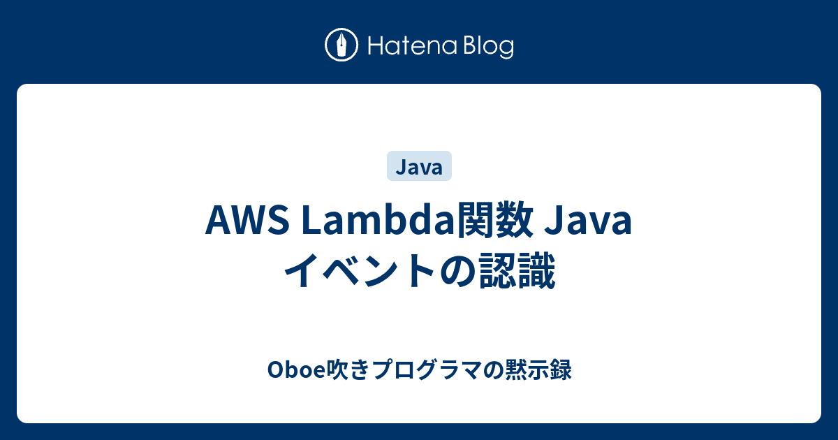 AWS Lambda関数 Java イベントの認識 - Oboe吹きプログラマの黙示録