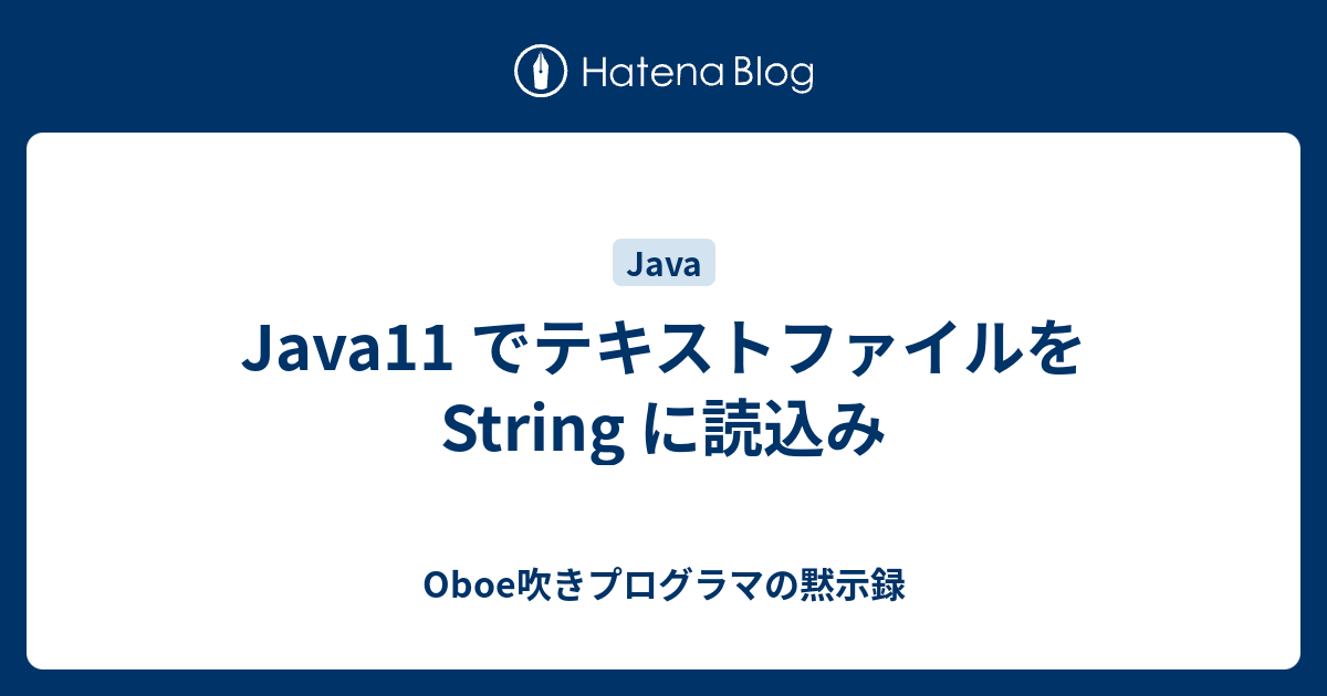 Java11 でテキストファイルを String に読込み - Oboe吹きプログラマの黙示録