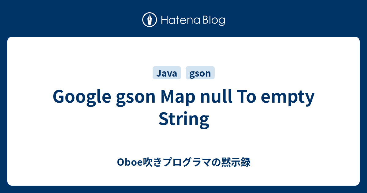 Google gson Map null To empty String - Oboe吹きプログラマの黙示録