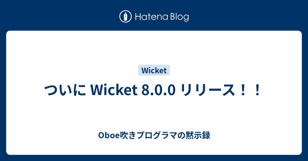 ついに Wicket 8.0.0 リリース！！ - Oboe吹きプログラマの黙示録