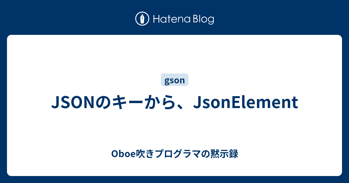 JSONのキーから、JsonElement - Oboe吹きプログラマの黙示録