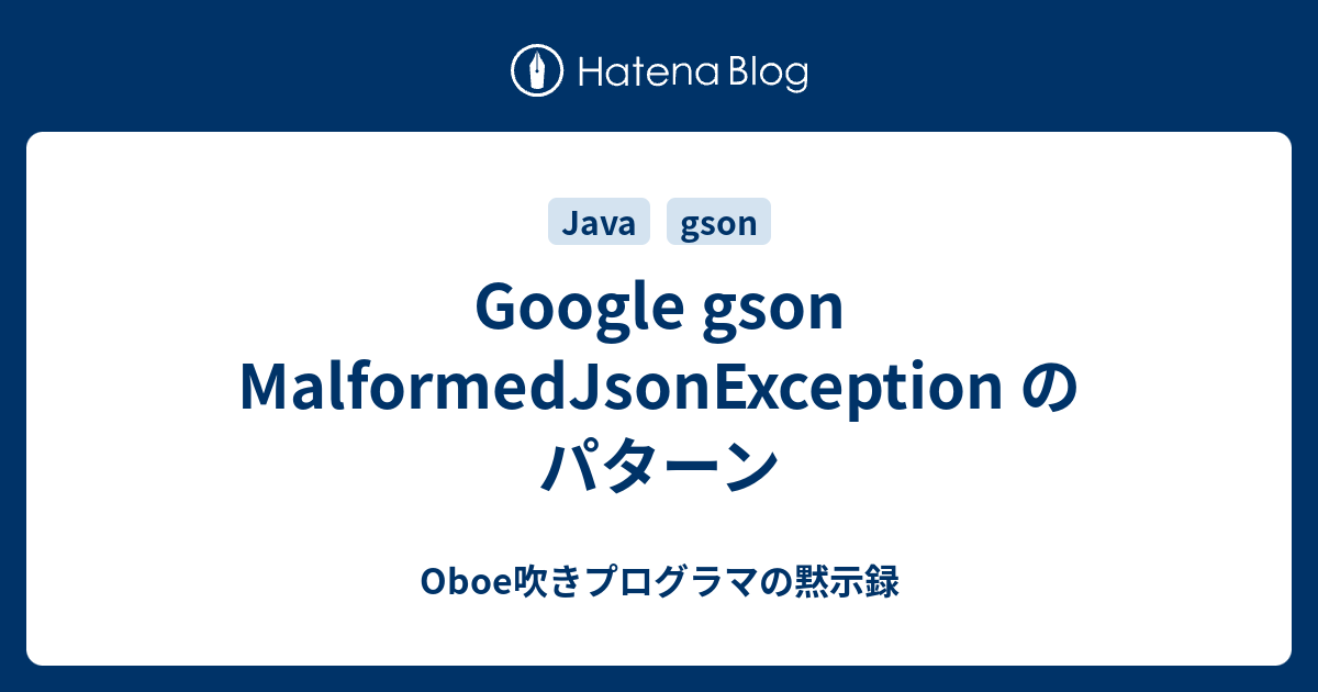 Google gson MalformedJsonException のパターン - Oboe吹きプログラマの黙示録