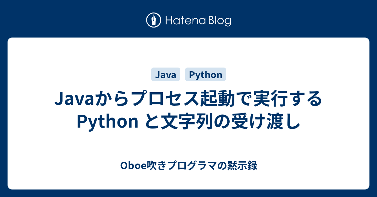 Javaからプロセス起動で実行するPython と文字列の受け渡し - Oboe吹きプログラマの黙示録