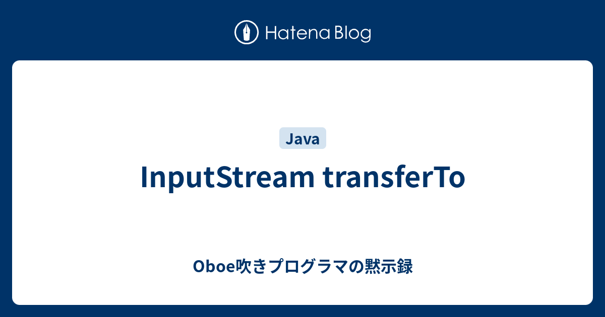 InputStream transferTo - Oboe吹きプログラマの黙示録