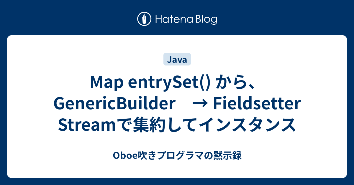 Map entrySet() から、GenericBuilder → Fieldsetter Streamで集約してインスタンス - Oboe ...
