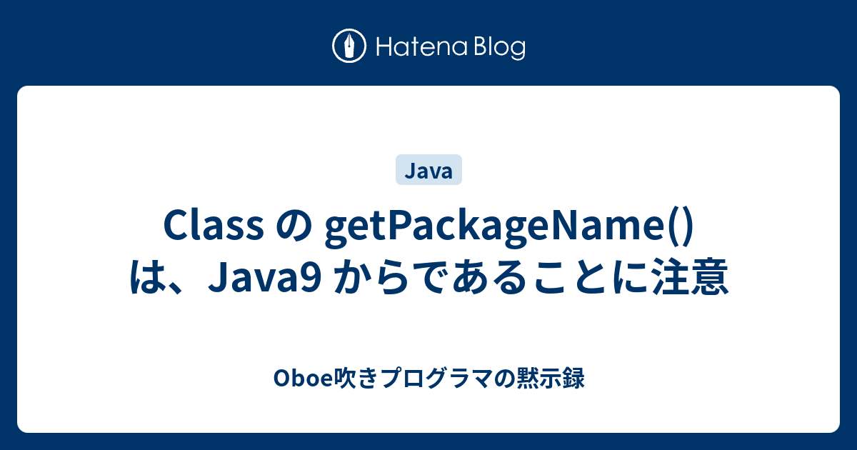 Class の getPackageName() は、Java9 からであることに注意 - Oboe吹きプログラマの黙示録