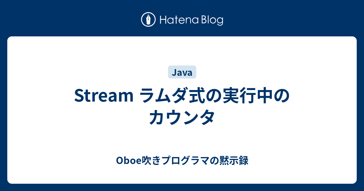 Stream ラムダ式の実行中のカウンタ - Oboe吹きプログラマの黙示録