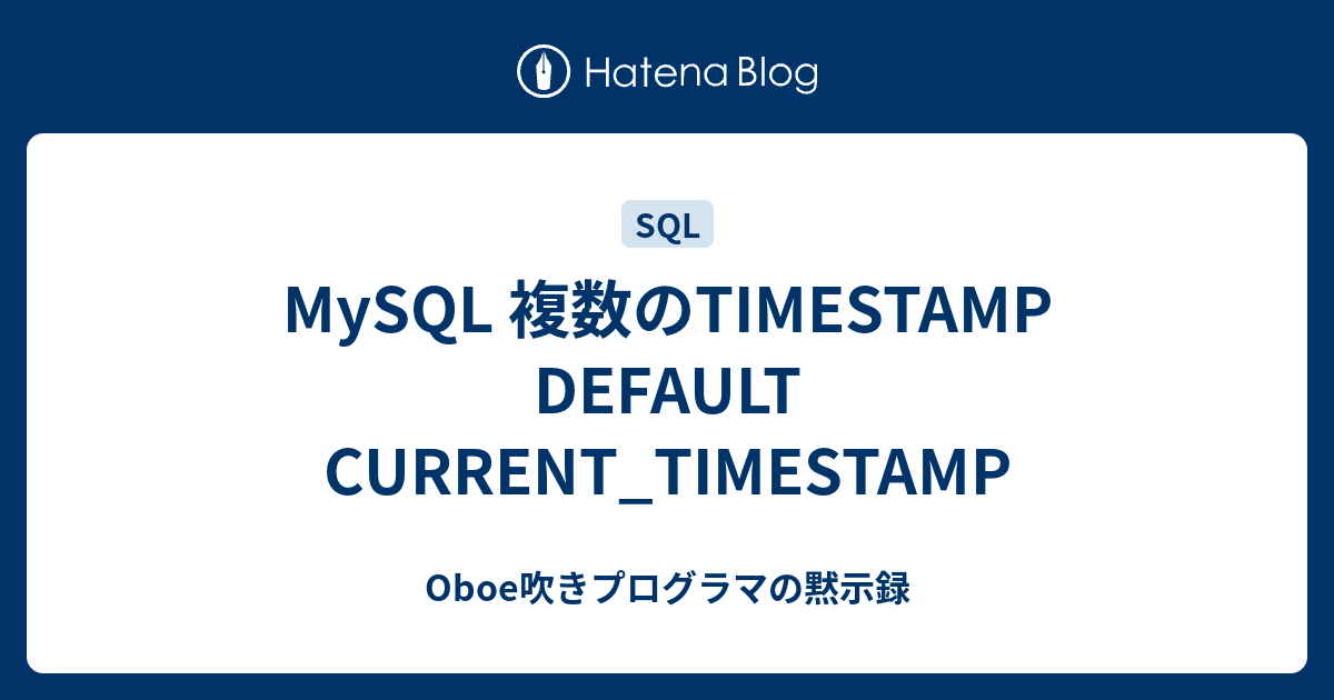 MySQL 複数のTIMESTAMP DEFAULT CURRENT_TIMESTAMP - Oboe吹きプログラマの黙示録