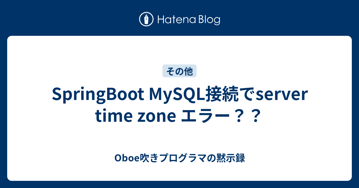 SpringBoot MySQL接続でserver time zone エラー？？ - Oboe吹きプログラマの黙示録