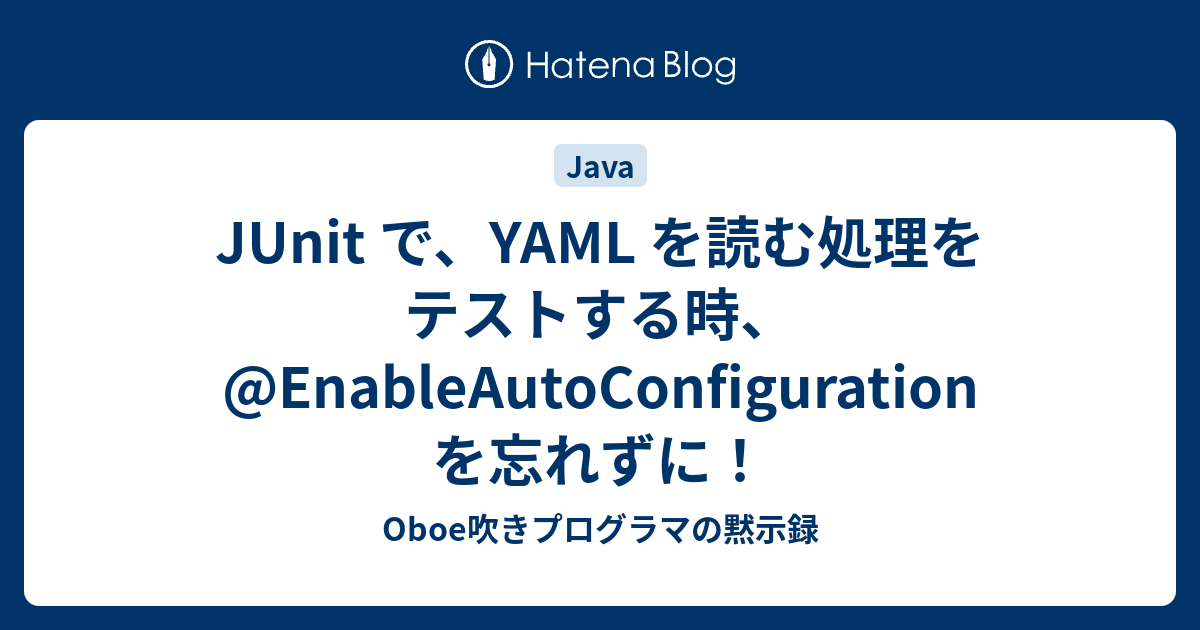 JUnit で、YAML を読む処理をテストする時、@EnableAutoConfiguration を忘れずに！ - Oboe吹きプログラマの黙示録