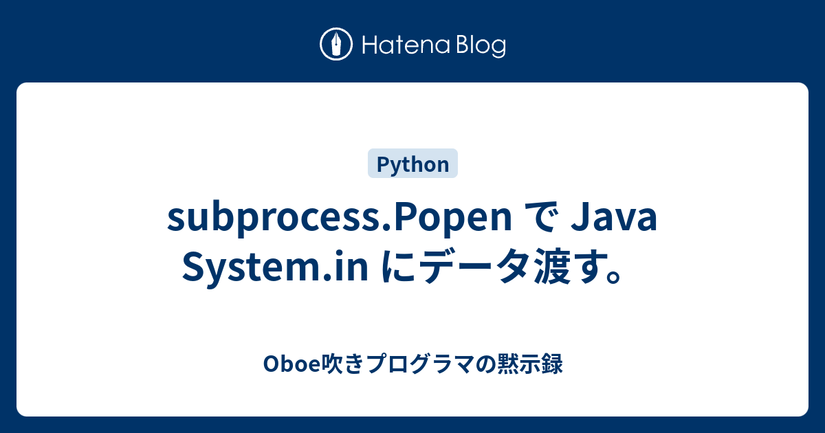 subprocess.Popen で Java System.in にデータ渡す。 - Oboe吹きプログラマの黙示録