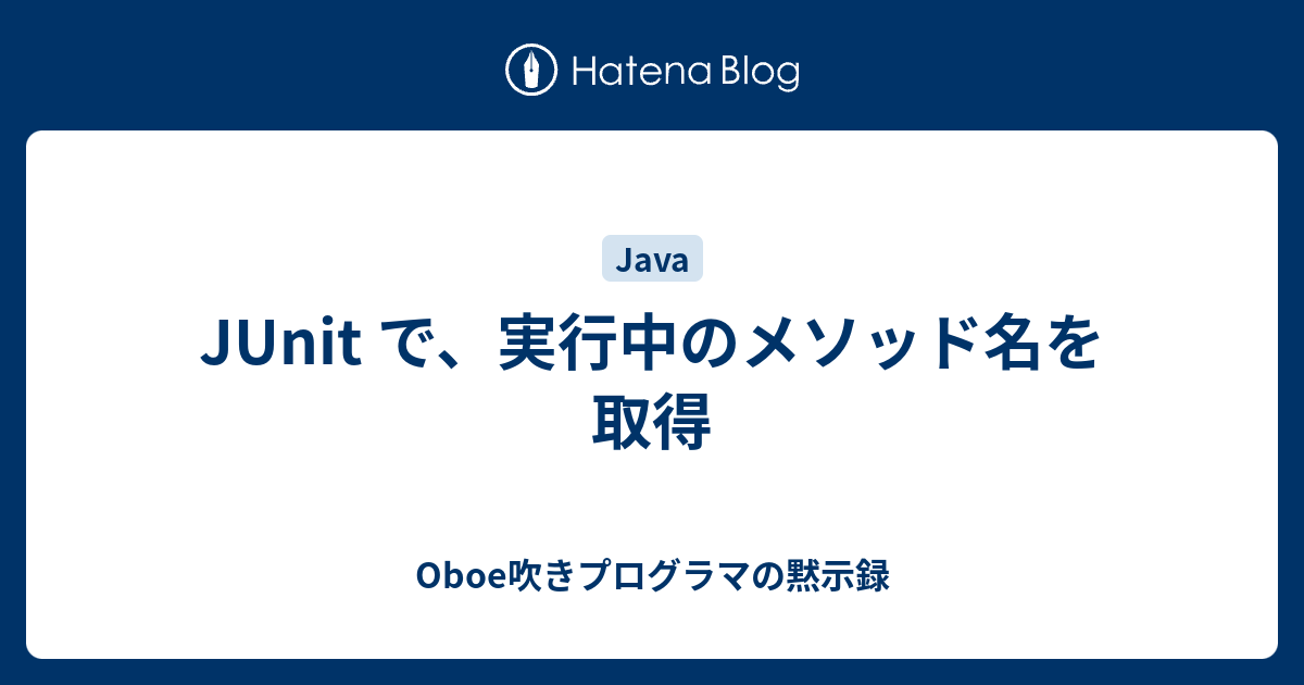 JUnit で、実行中のメソッド名を取得 - Oboe吹きプログラマの黙示録