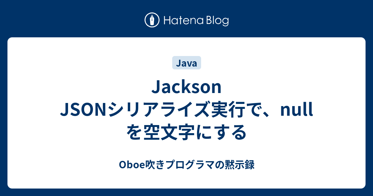 Jackson JSONシリアライズ実行で、null を空文字にする - Oboe吹きプログラマの黙示録