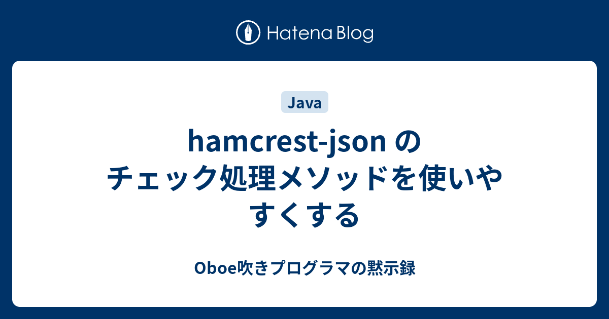 hamcrest-json のチェック処理メソッドを使いやすくする - Oboe吹きプログラマの黙示録