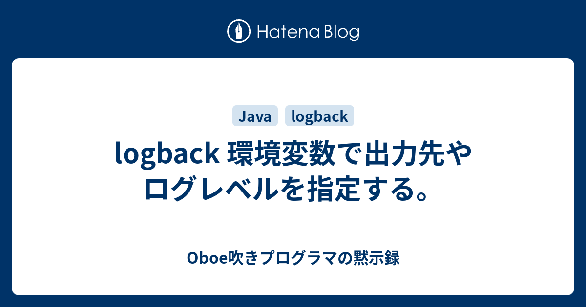 logback 環境変数で出力先やログレベルを指定する。 - Oboe吹きプログラマの黙示録