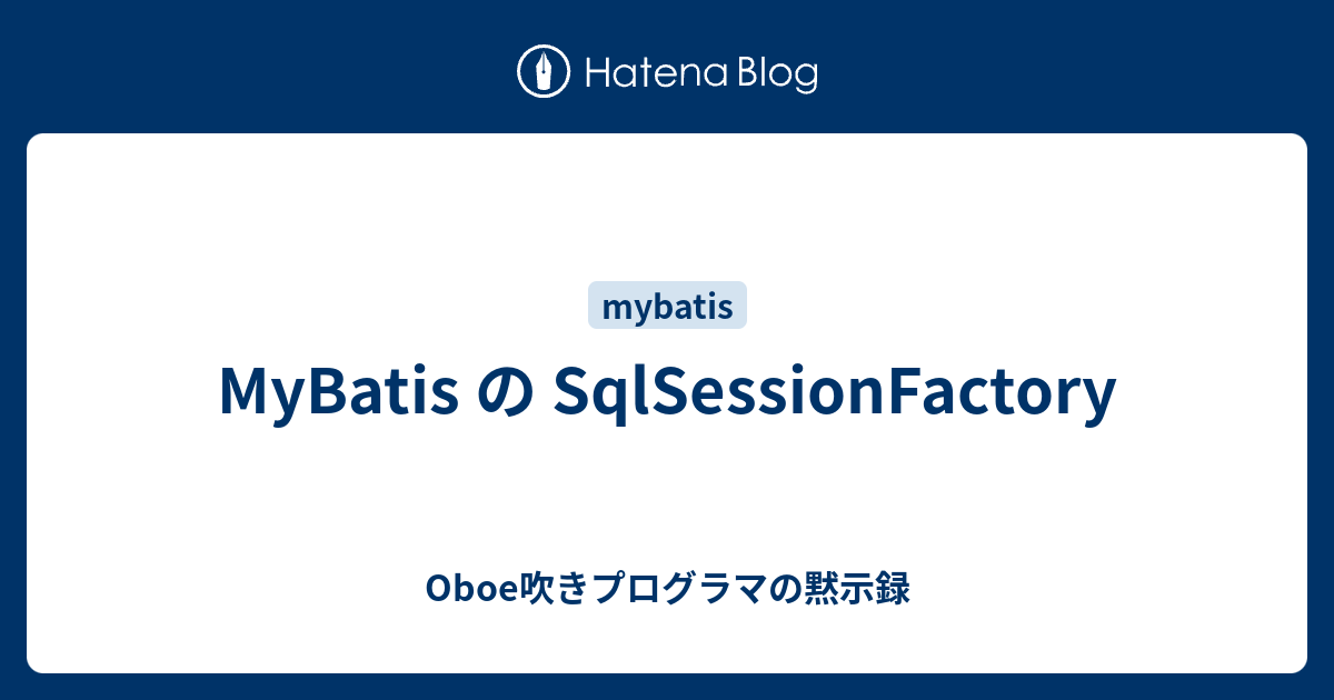 MyBatis の SqlSessionFactory - Oboe吹きプログラマの黙示録