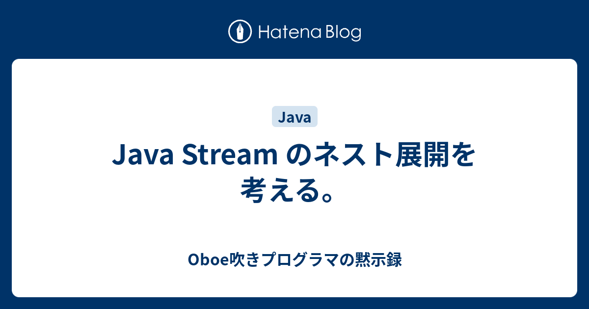 Java Stream のネスト展開を考える。 - Oboe吹きプログラマの黙示録