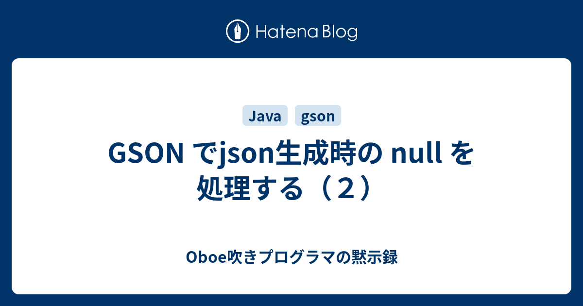 GSON でjson生成時の null を処理する（2） - Oboe吹きプログラマの黙示録