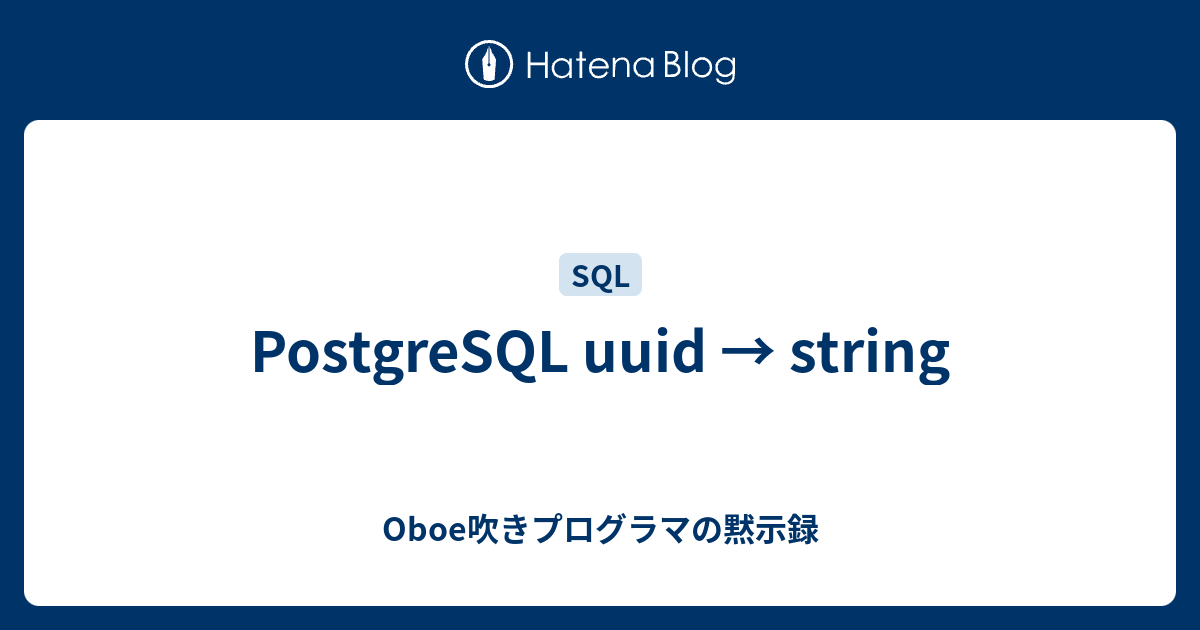 PostgreSQL uuid → string - Oboe吹きプログラマの黙示録